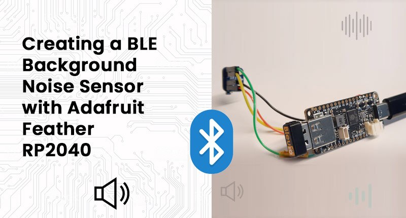 Creating a BLE Background Noise Sensor with Adafruit Feather RP2040